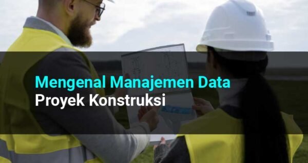 Mengenal Manajemen Data Proyek Konstruksi